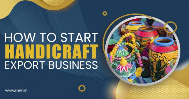 How to Start Handicraft Export Business – Official Blog of iiiEM